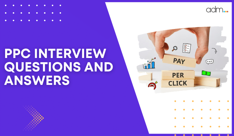 Top 40 PPC Interview Questions and Answers
